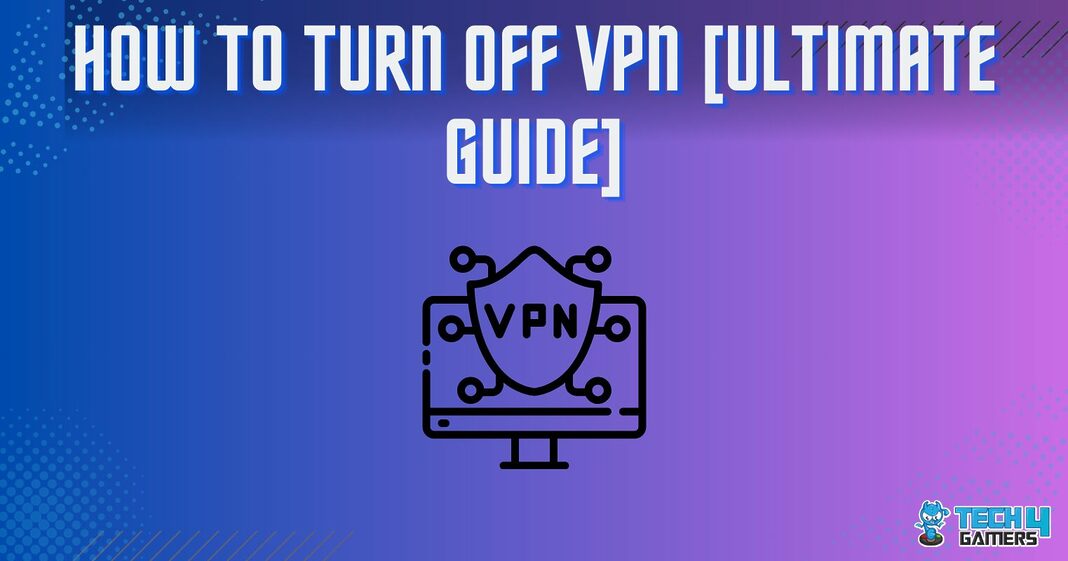 How To Turn Off VPN [Ultimate Guide] - Tech4Gamers