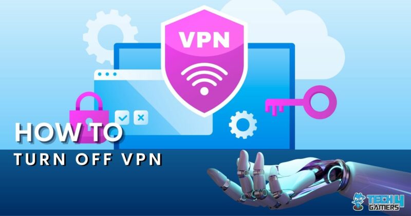 How To Turn Off VPN [Ultimate Guide] - Tech4Gamers