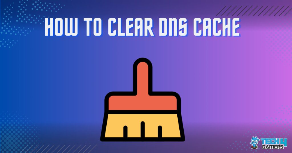 How To Clear DNS Cache? [Detailed Guide] - Tech4Gamers