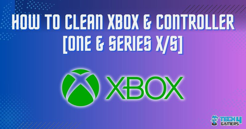 How To Clean Xbox Console & Controller [One & Series X/S] - Tech4Gamers