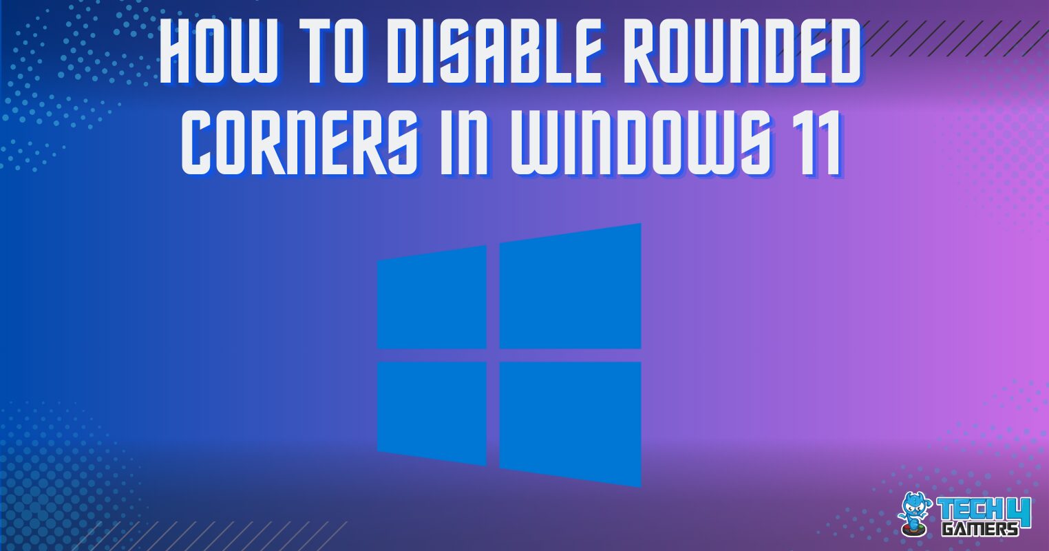 How To Disable Rounded Corners In Windows 11? - Tech4Gamers