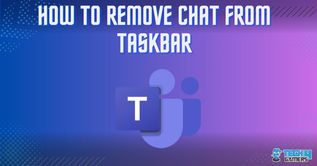 How To Remove Chat From Taskbar In Windows 11? - Tech4Gamers