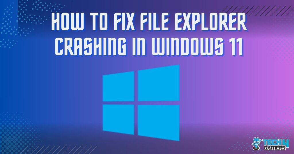 Our 5 Tested Ways To Fix File Explorer Crashing In Windows 11 - Tech4Gamers
