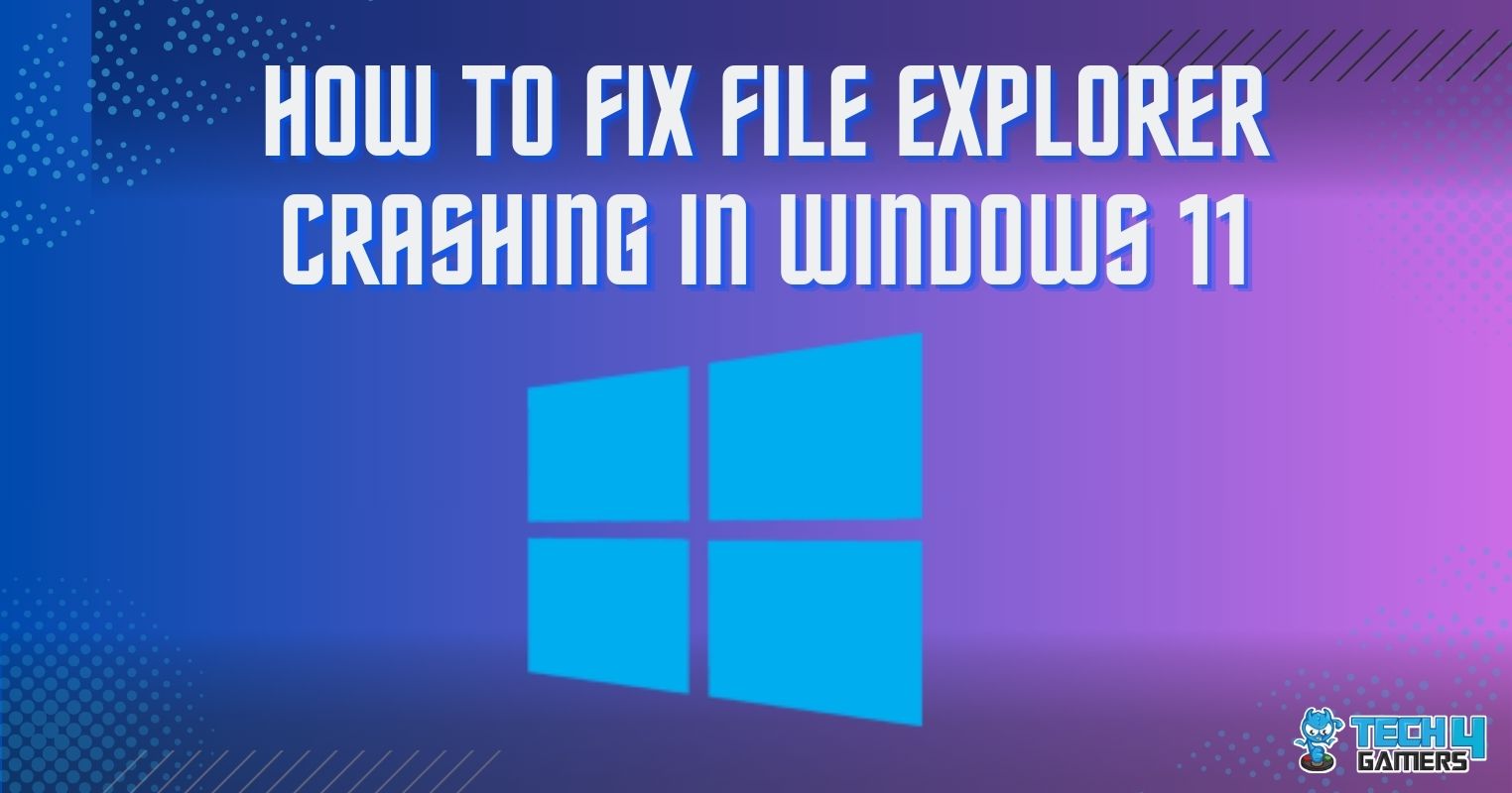 Our 5 Tested Ways To Fix File Explorer Crashing In Windows 11 - Tech4Gamers