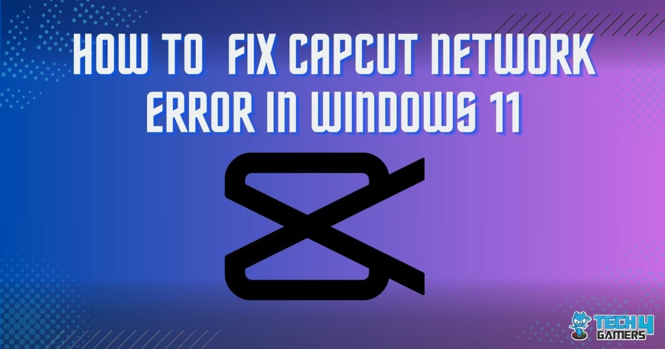 How To Fix CapCut Network Error In Windows 11 [Our Detailed Guide] - Tech4Gamers