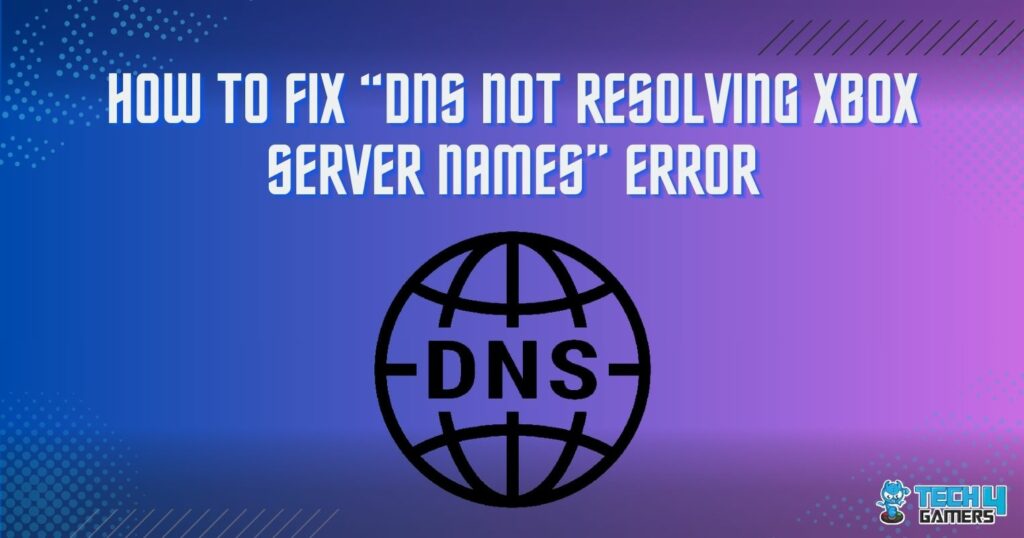 DNS Isn’t Resolving Xbox Server Names [Our Quick Fixes] - Tech4Gamers