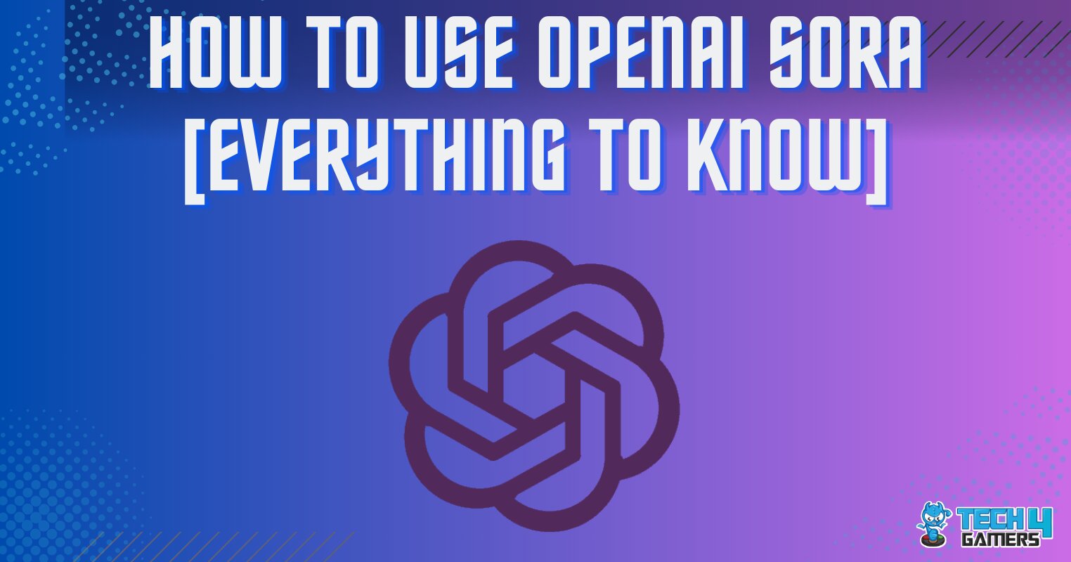 How To Use OpenAI Sora: Everything You Need To Know - Tech4Gamers